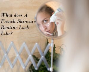 What Does A French Skincare Routine Look Like?